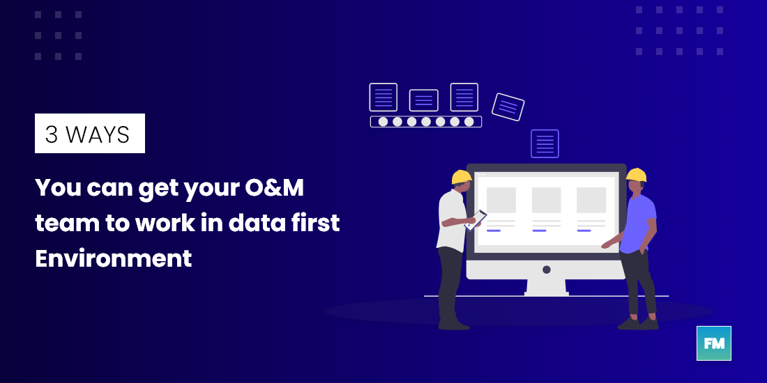 3 aspects to consider while choosing an O&M application for your facility